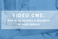 Video CME: How to de-escalate a disruptive or angry patient